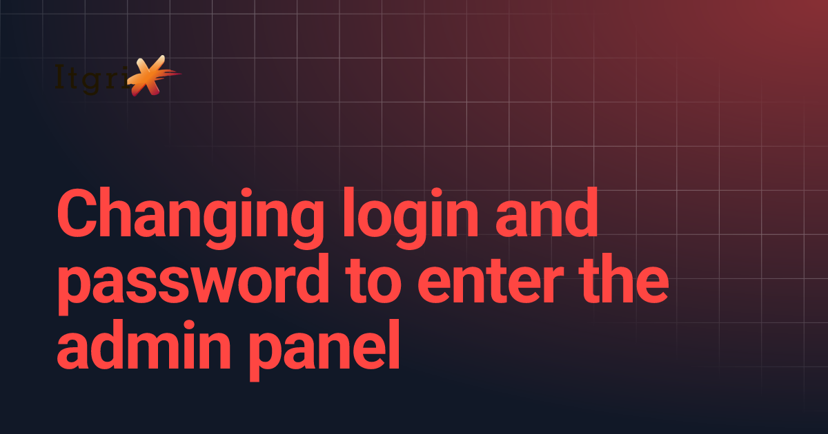 Changing login and password to enter the admin panel | Itgrix database